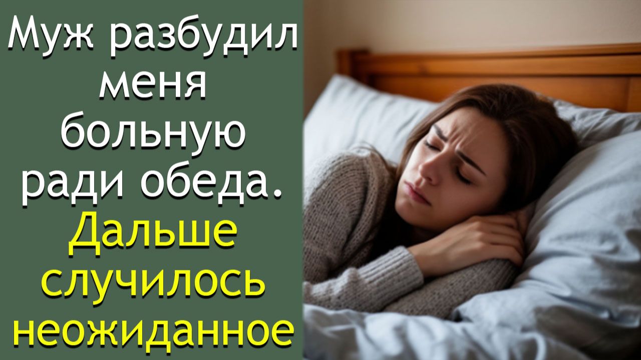 Муж разбудил меня больную ради обеда. Дальше случилось неожиданное