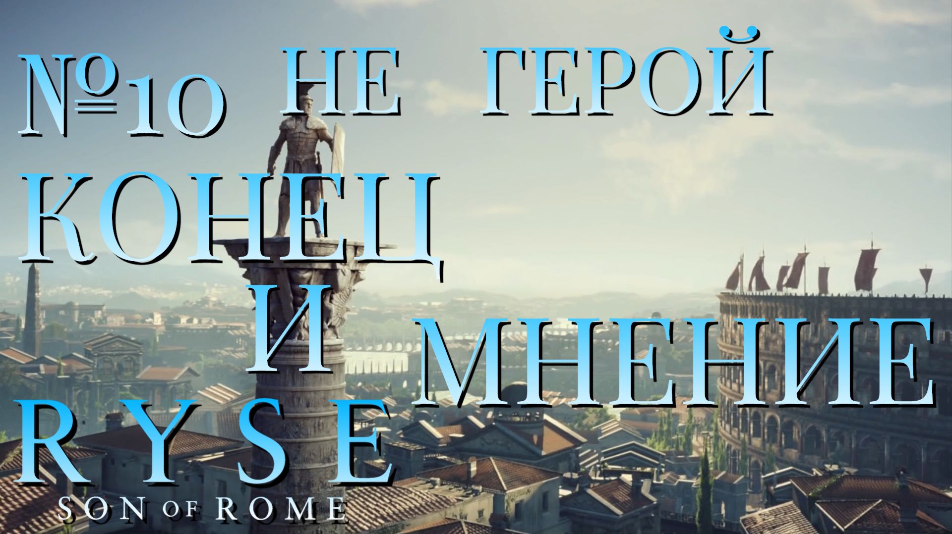 НЕ ГЕРОЙ/ЧАСТЬ №10/КОНЕЦ И МНЕНИЕ/Ryse Son of Rome