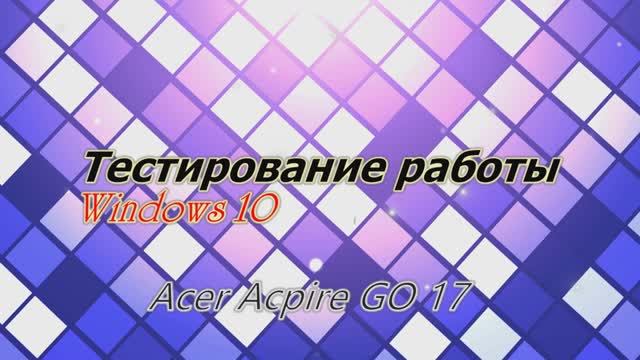 Тестирование работы Windows 10  на ноутбуке Aser Aspire G0 17
