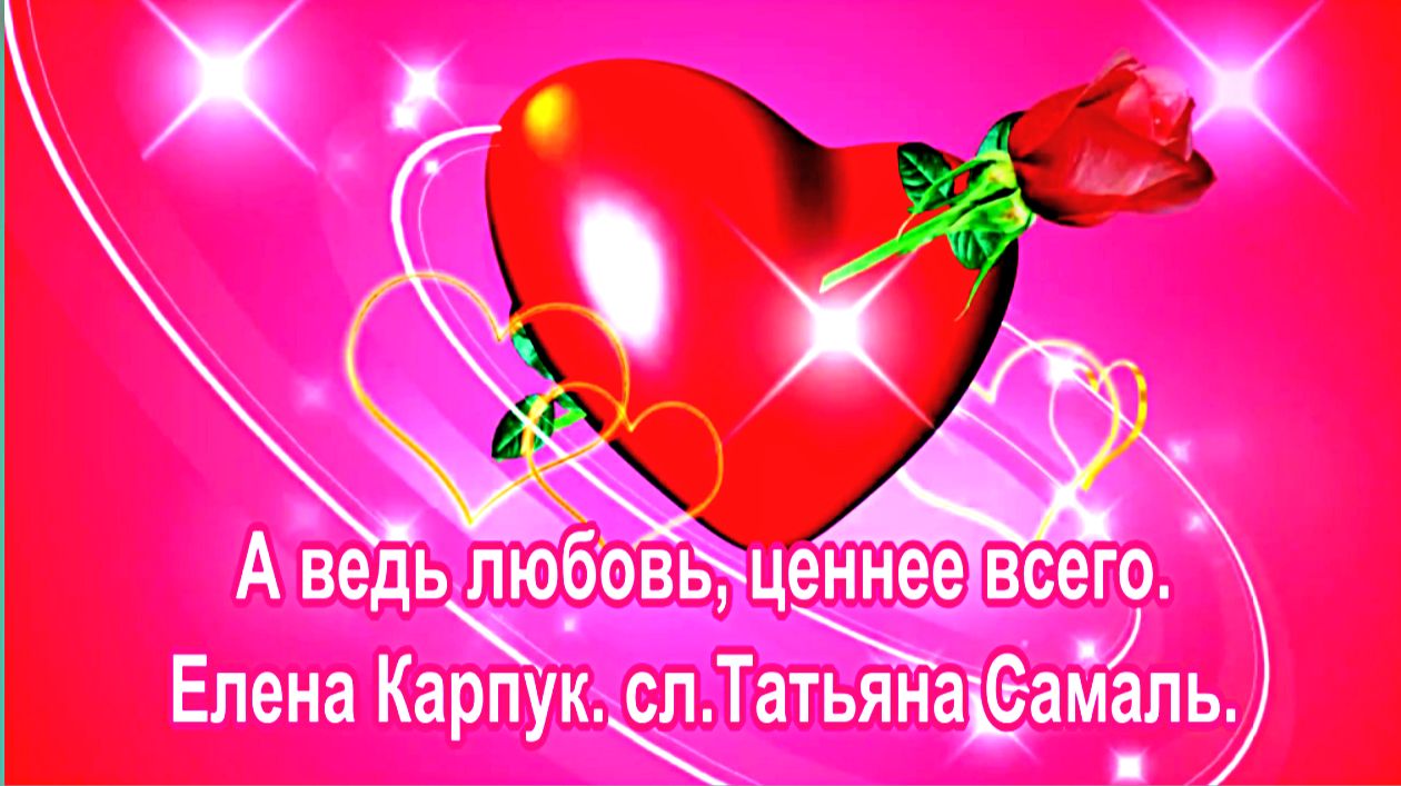 А ведь любовь, ценнее всего.Елена Карпук. сл.Татьяна Самаль.