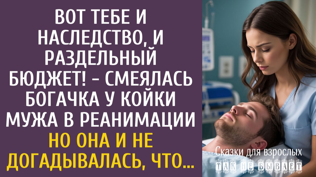 Истории из жизни: Вот тебе и наследство, и раздельный бюджет! - смеялась богачка у мужа в реанимации