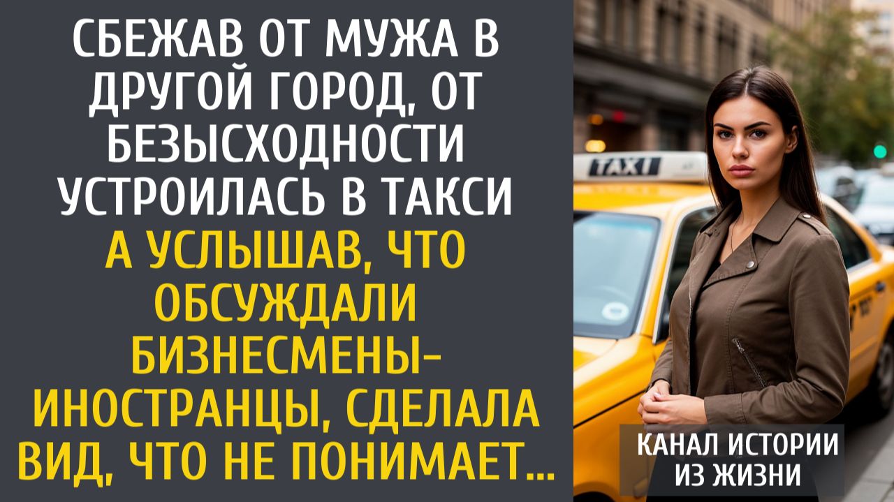 Истории из жизни: Сбежав от мужа в другой город, устроилась в такси… А услышав разговор иностранцев…
