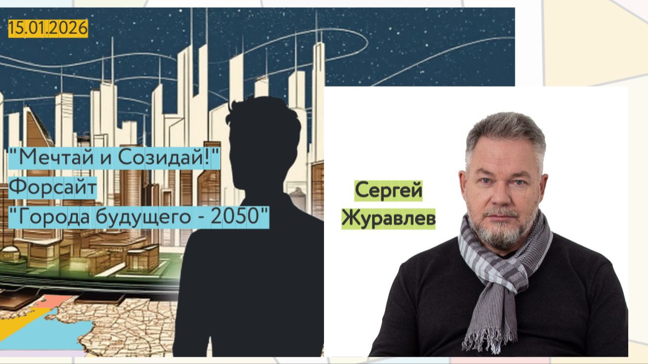 Фестиваль "Мечтай и Созидай!" Форсайт "Города будущего - 2050" 15.01.2026 Спикер - Сергей Журавлев