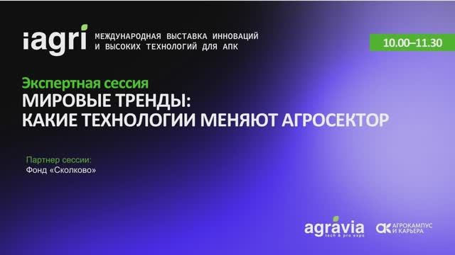 Экспертная сессия «МИРОВЫЕ ТРЕНДЫ: КАКИЕ ТЕХНОЛОГИИ МЕНЯЮТ АГРОСЕКТОР»