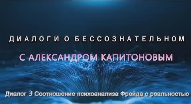 3.Соотношение психоанализа Фрейда с реальностью(Диалоги о бессознательном с Александром Капитоновым)