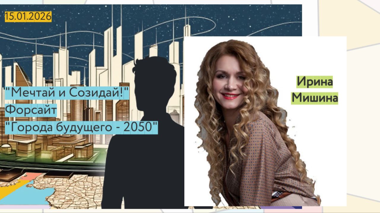 Фестиваль "Мечтай и Созидай!" Форсайт "Города будущего - 2050" 15.01.2026 Спикер -  Ирина Мишина