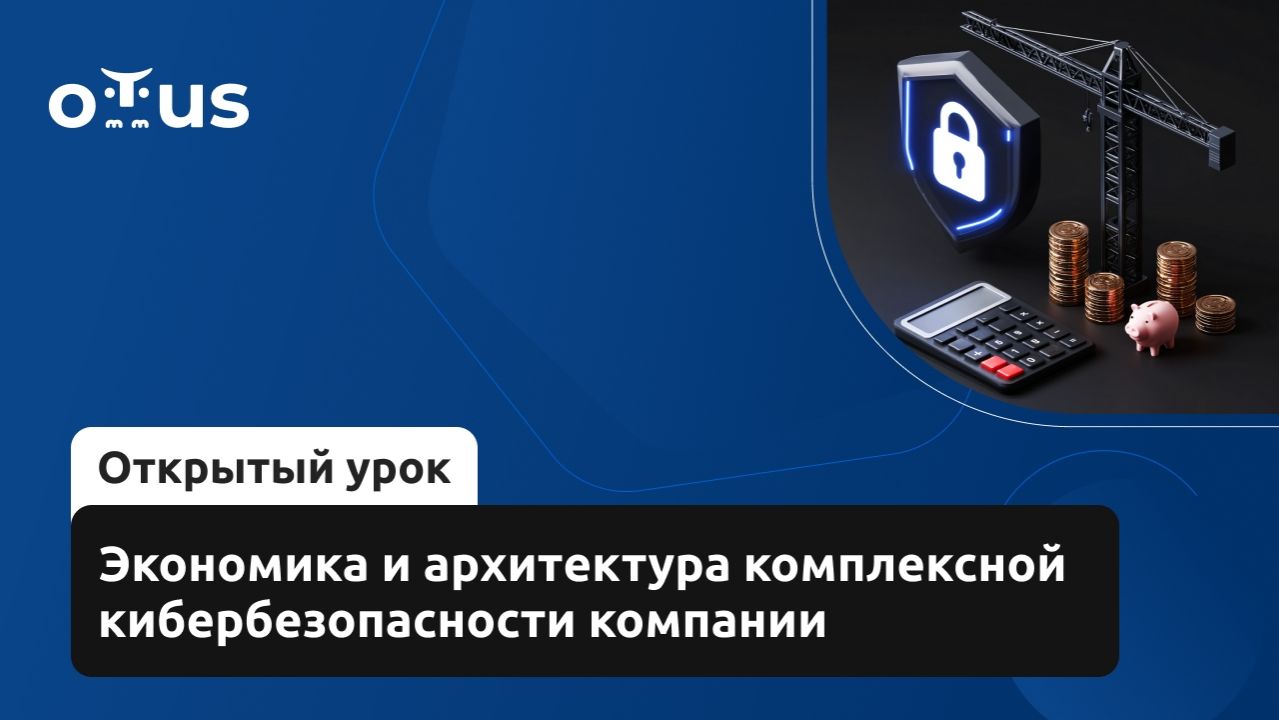 2026-02-03. OTUS. Экономика и архитектура комплексной кибербезопасности компании
