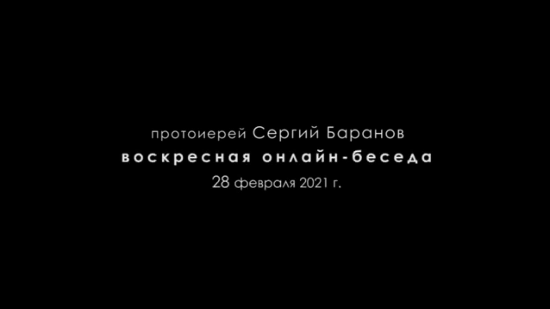 28.02.2021 ПРОТ. СЕРГИЙ БАРАНОВ. ВОСКРЕСНАЯ ОНЛАЙН-БЕСЕДА