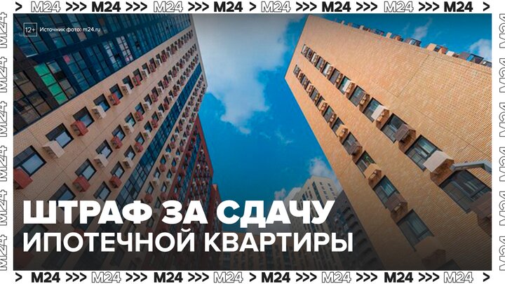 "Деньги 24": в СМИ начали обсуждать возможные штрафы за сдачу ипотечных квартир - Москва 24