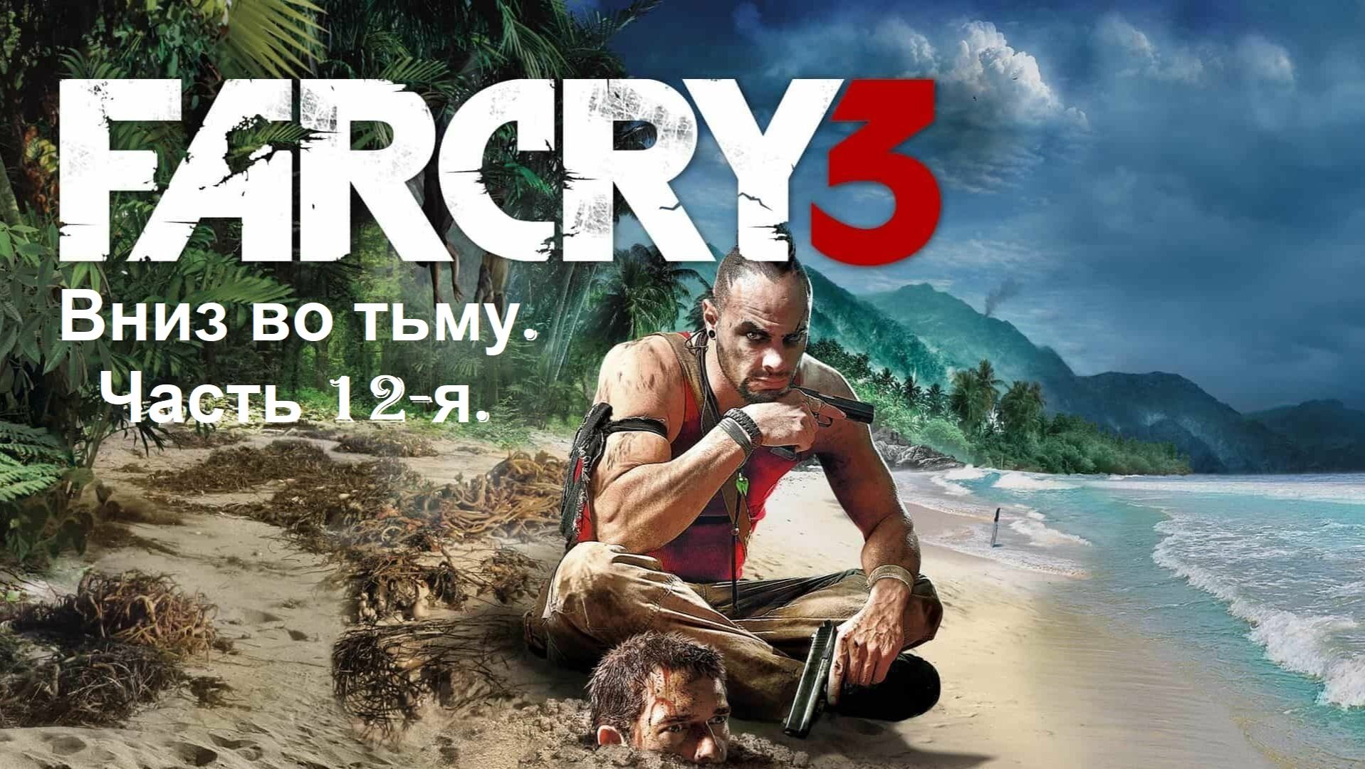 Прохождение «Far Cry 3»  (Часть 12-я.) Вниз во тьму.
