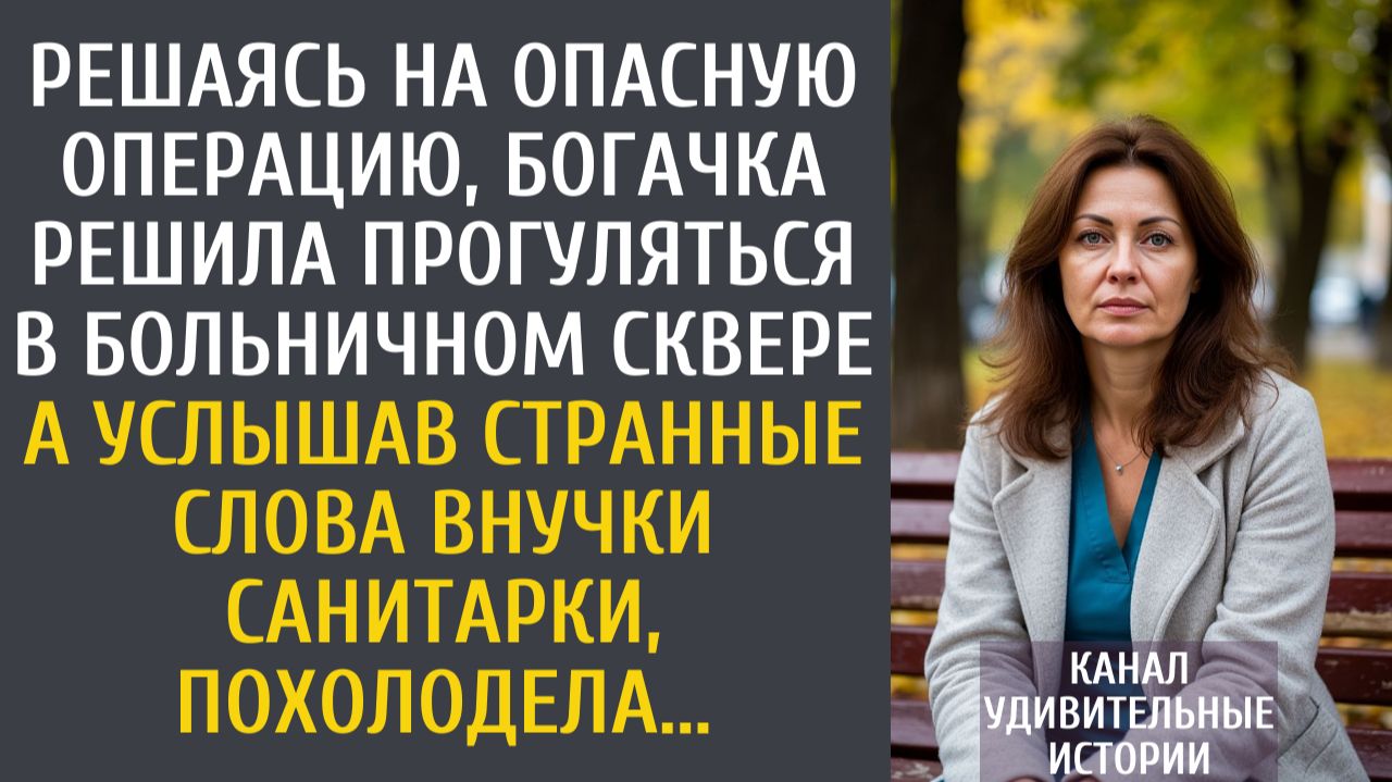 Истории из жизни Решаясь на опасную операцию, богачка вышла прогуляться в больничный двор… А услышав