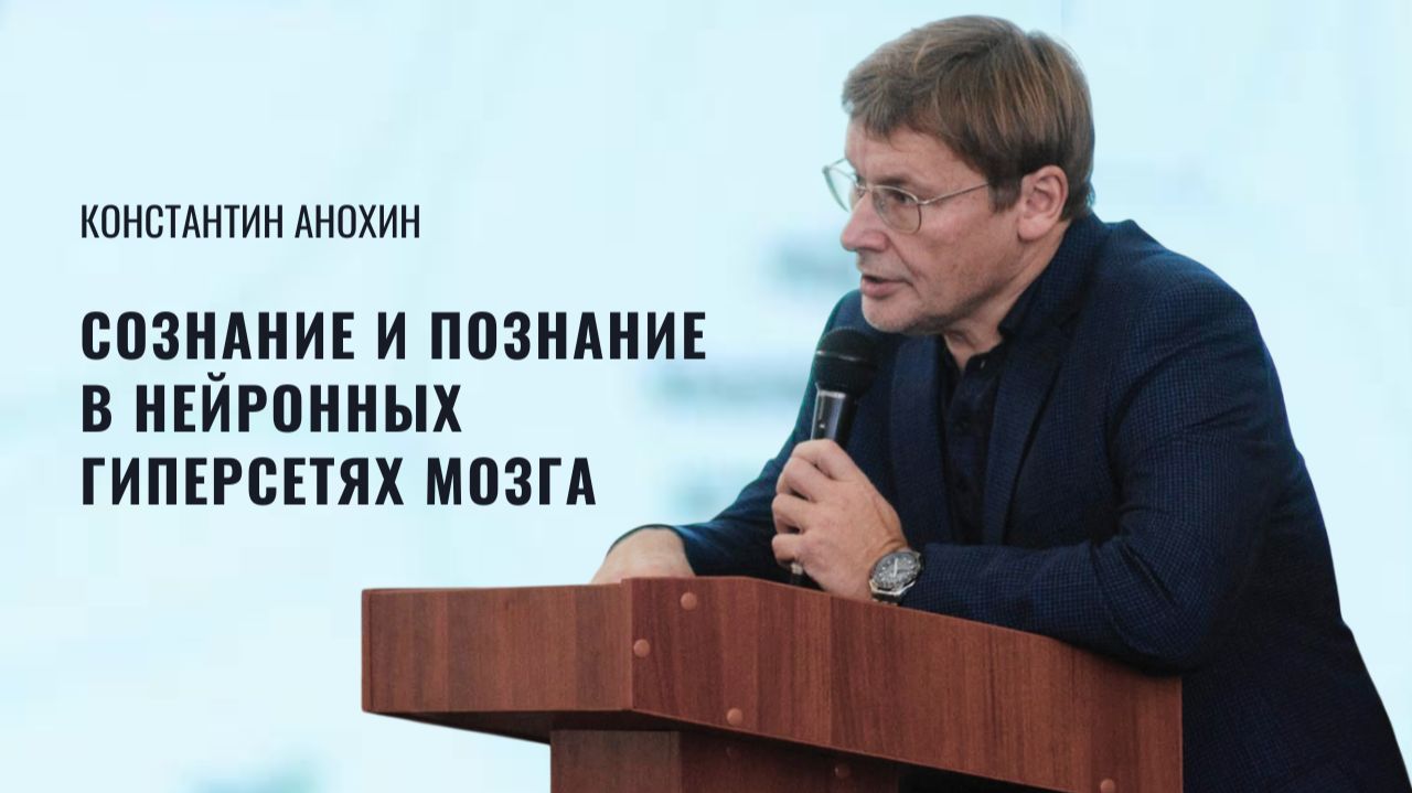 «Сознание и познание в нейронных гиперсетях мозга». Константин Анохин