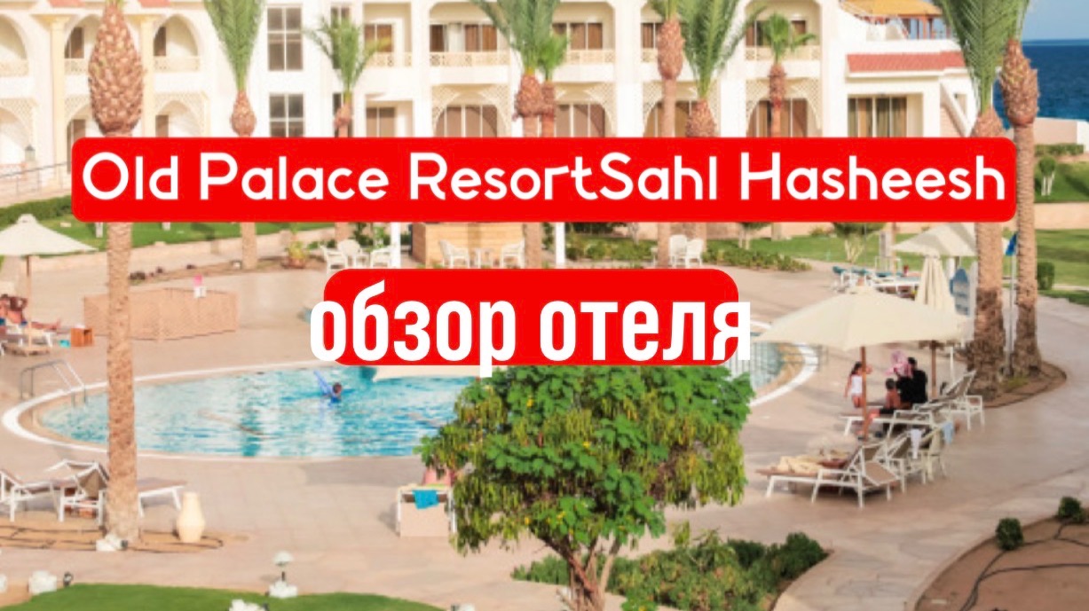 Old Palace ResortSahl Hasheesh 4* - обзор отеля