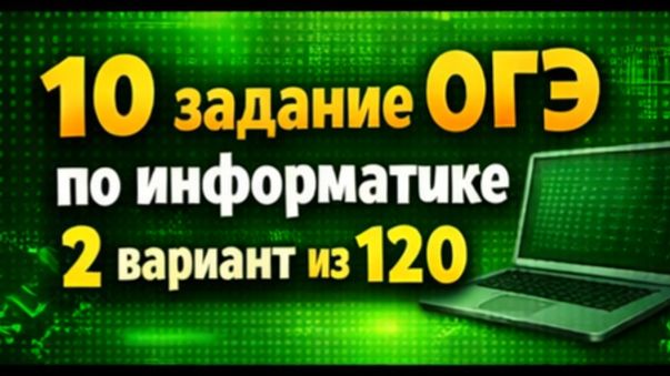 Разбор 10 задания ОГЭ по информатике. 2 вариант из 120