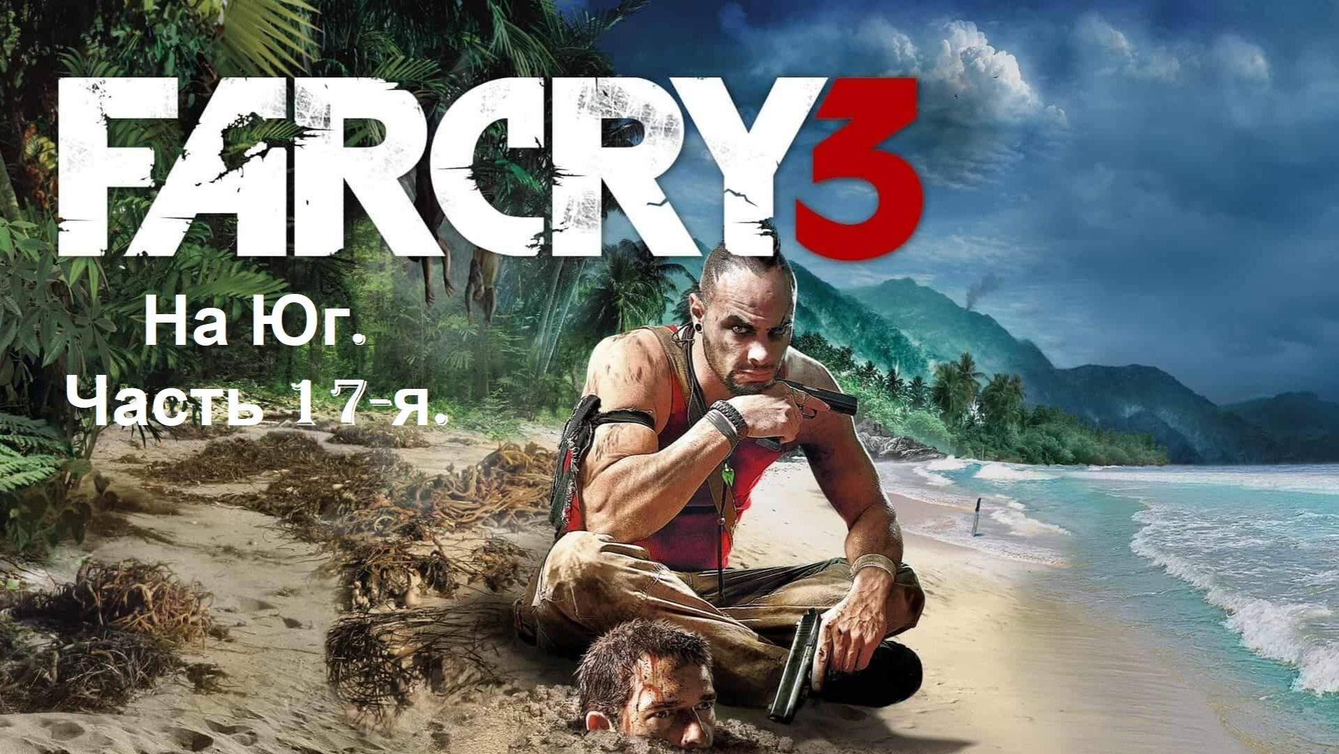 Прохождение «Far Cry 3» (Часть 17-я.) На Юг.