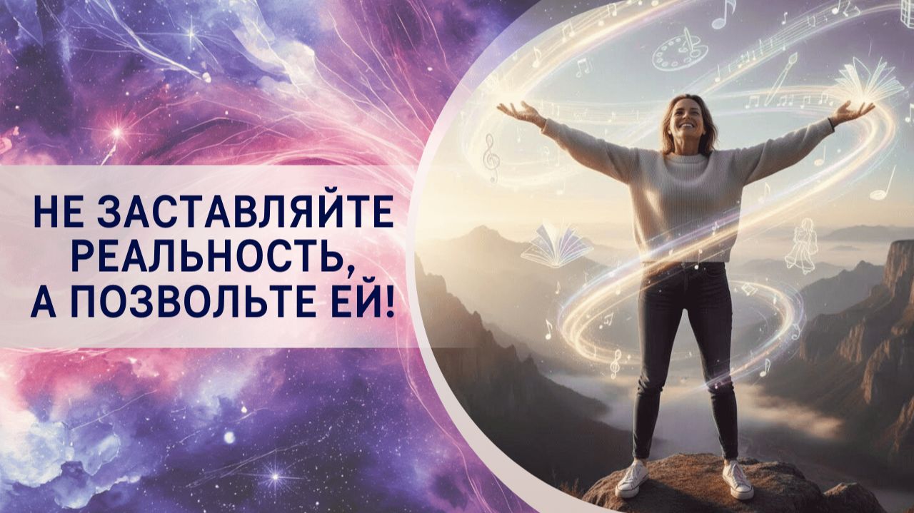 Не заставляйте реальность, а позвольте ей!