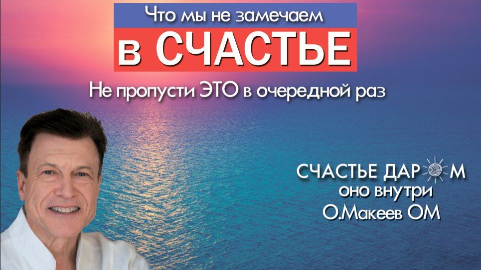 Глубокий, внутренний смысл Счастья. О Гениальности, щедрости и Любви Творца! Олег Макеев ОМ