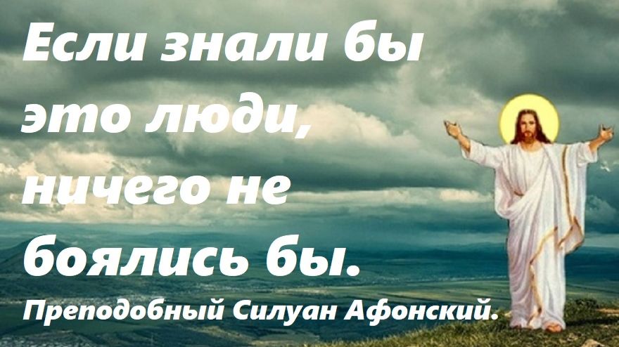 Если знали бы это люди, ничего не боялись бы. Преподобный Силуан Афонский.