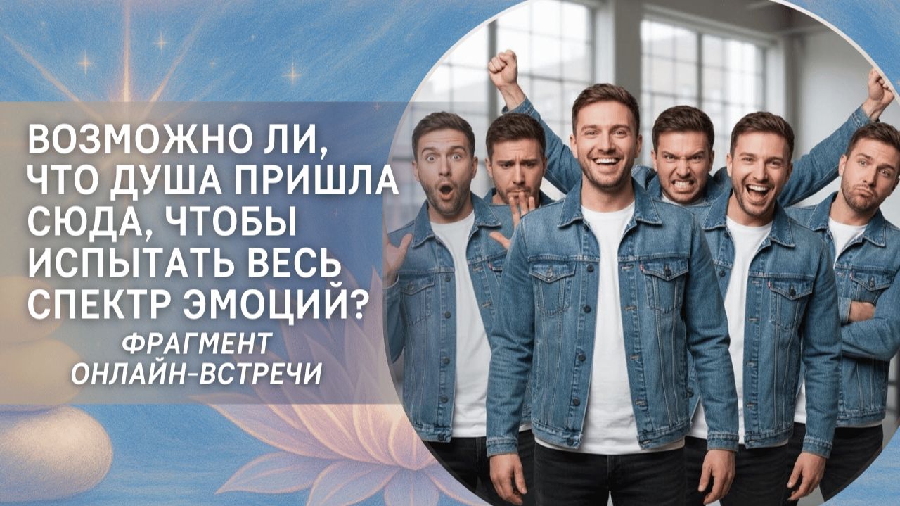 Возможно ли, что Душа пришла сюда, чтобы испытать весь спектр эмоций? Фрагмент бесплатного вебинара