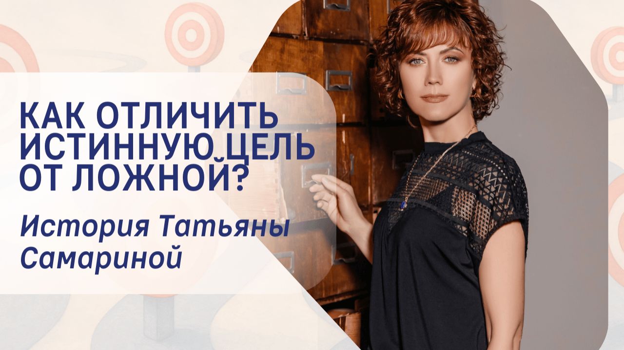 История Татьяны Самариной: как отличить истинную цель от ложной?