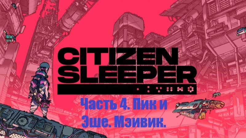 Citizen Sleeper. #4. Прохождение. Пик и Эше. Мэивик.