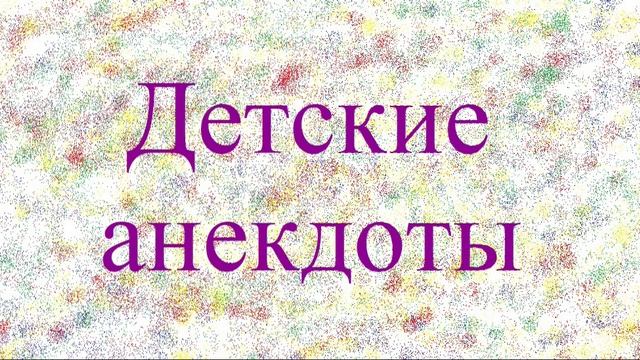 Подборка детских анекдотов. 276-448a-9918-ccc089d72174