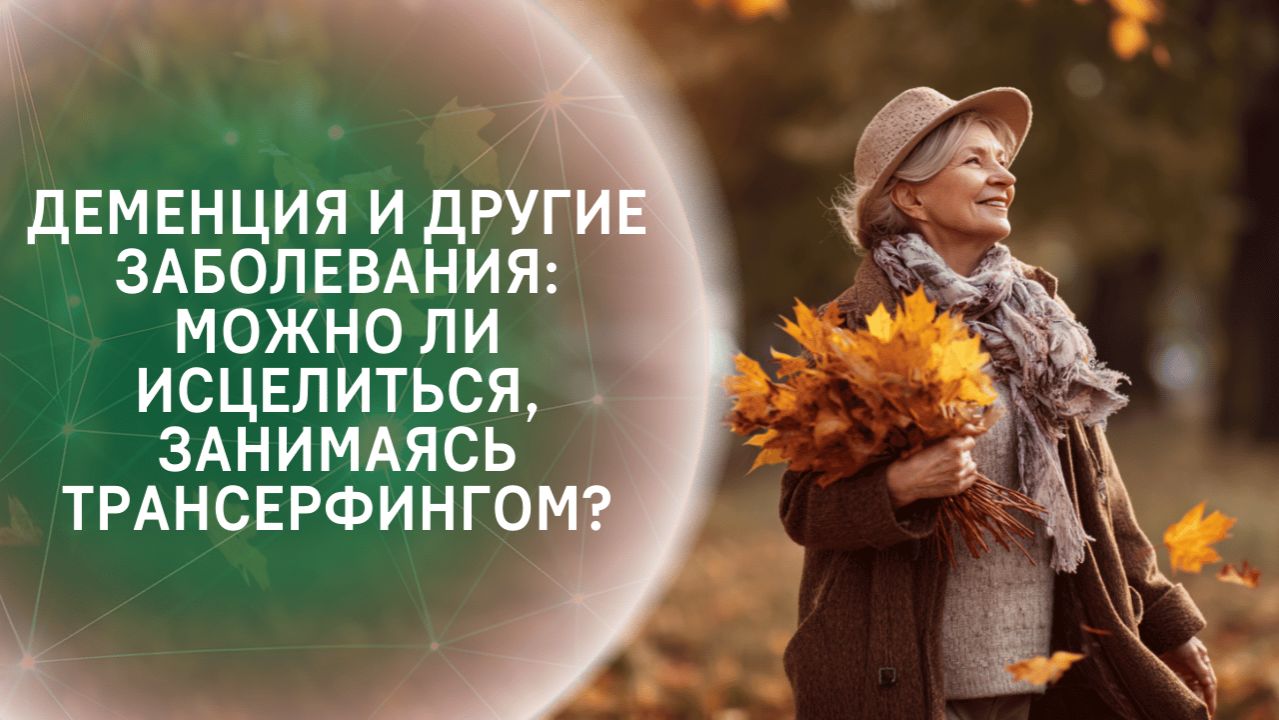 Деменция и другие заболевания: можно ли исцелиться, занимаясь Трансерфингом?