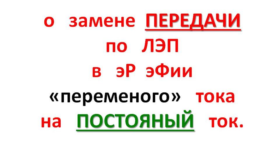 о замене ПЕРЕДАЧИ по ЛЭП в эР эФии «переменого» тока на ПОСТОЯНЫЙ ток.