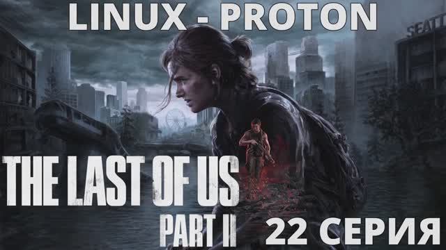 The Last of Us Part II - 22 Серия (Последние из нас часть 2 - Linux - Proton)