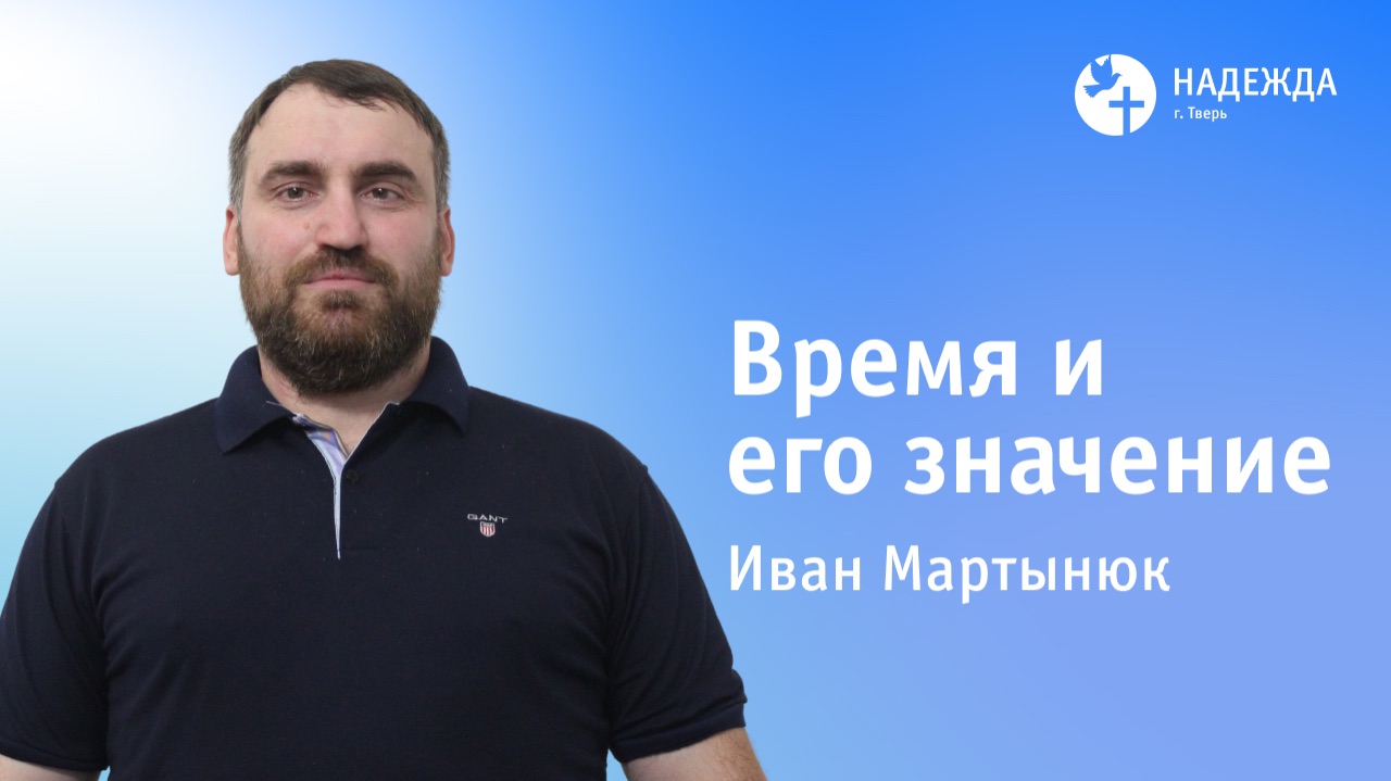 ВРЕМЯ И ЕГО ЗНАЧЕНИЕ | Проповедует Иван Мартынюк | 8 февраля 2026