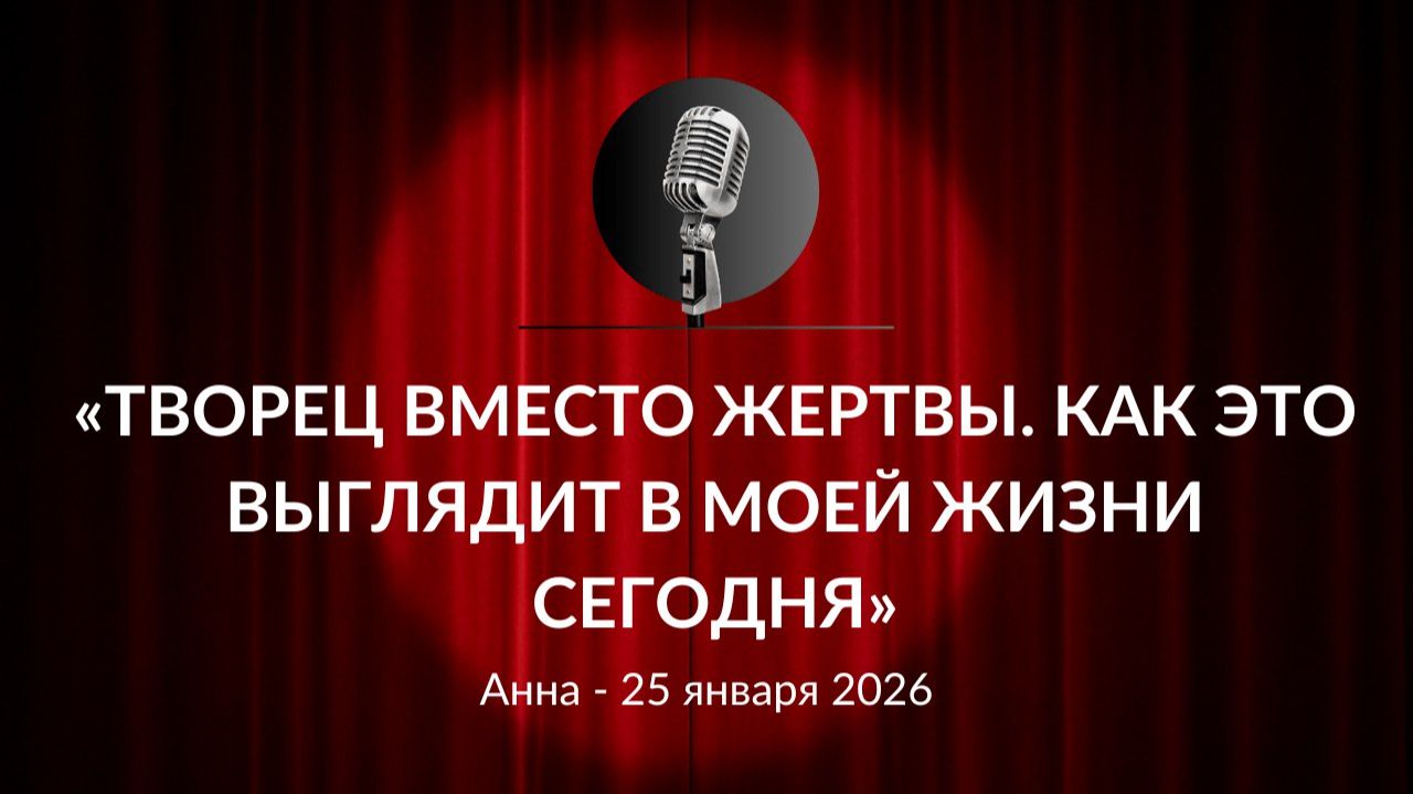 «Творец вместо Жертвы. Как это выглядит в моей жизни сегодня» Анна 25.01.2026