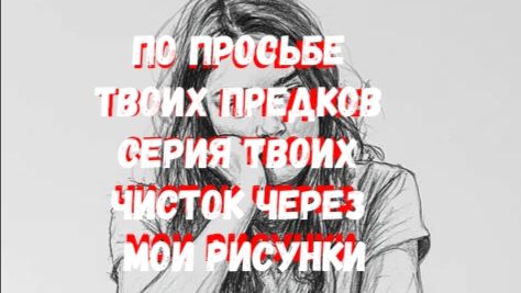ПО ПРОСЬБЕ ТВОИХ ПРЕДКОВ СЕРИЯ ЧИСТОК ЧЕРЕЗ МОИ РИСУНКИ