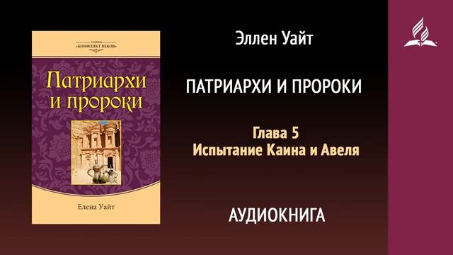 Глава 5. Испытание Каина и Авеля. Патриархи и пророки | Эллен Уайт | Аудиокнига
