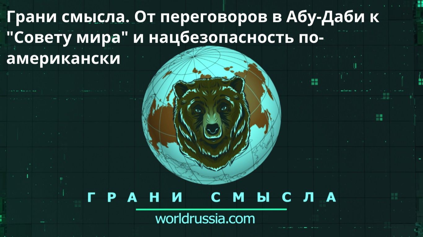 Грани смысла. От переговоров в Абу-Даби к "Совету мира" и нацбезопасность по-американски