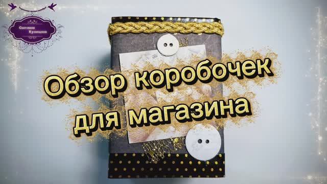 Обзор коробочек для магазина. Красота да и только, и людям глаз радуют.