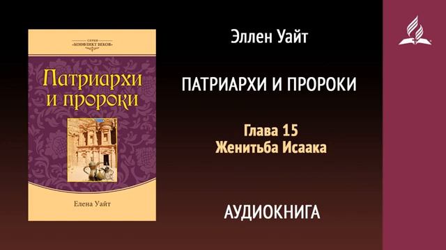 Глава 15. Женитьба Исаака. Патриархи и пророки | Эллен Уайт | Аудиокнига
