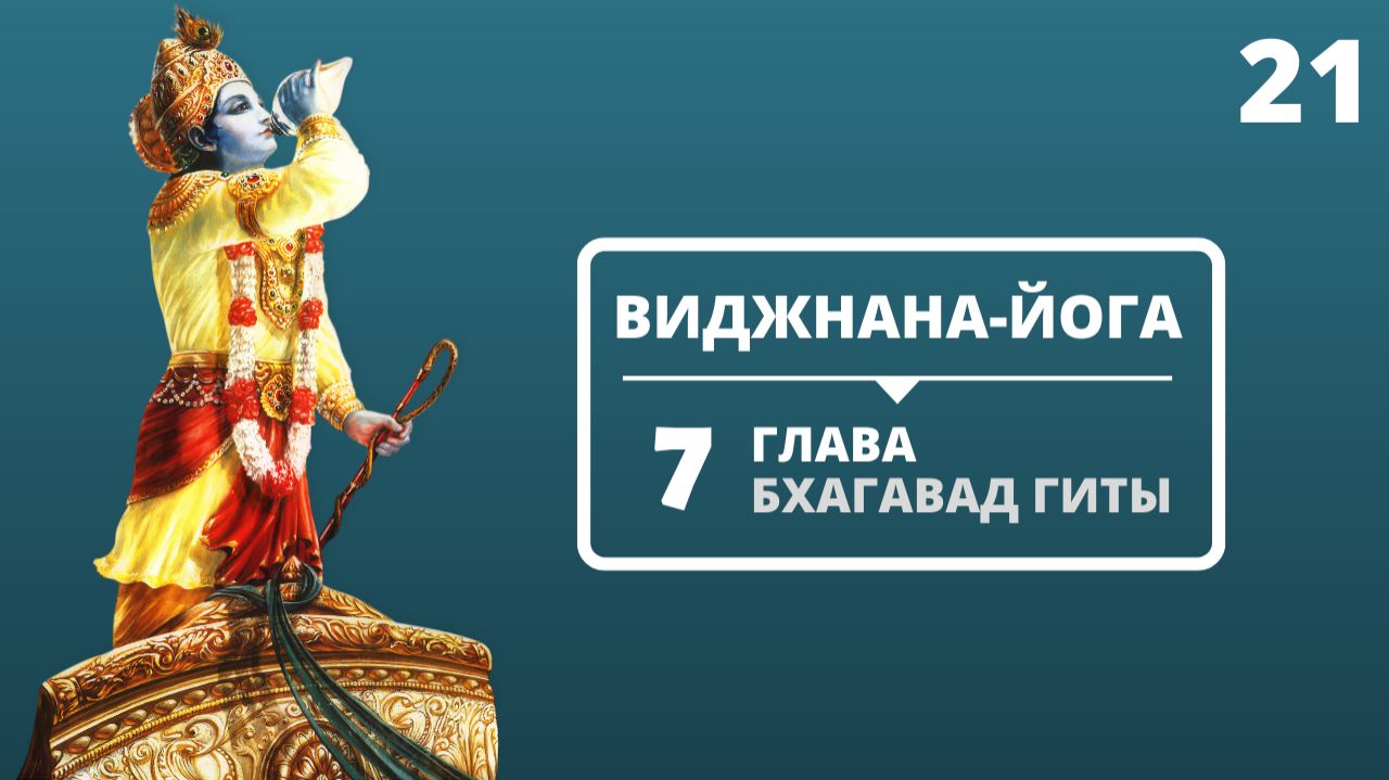ВИДЖНАНА-ЙОГА. 7 ГЛАВА БХАГАВАД-ГИТЫ. 21 ЛЕКЦИЯ