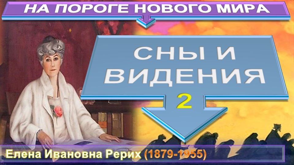 (2) СНЫ И ВИДЕНИЯ - НА ПОРОГЕ НОВОГО МИРА - из Трудов Е.И. Рерих (1879-1955)