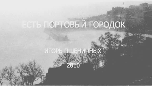 ИГОРЬ ПШЕНИЧНЫХ. Есть портовый городок. Песня о Владивостоке.