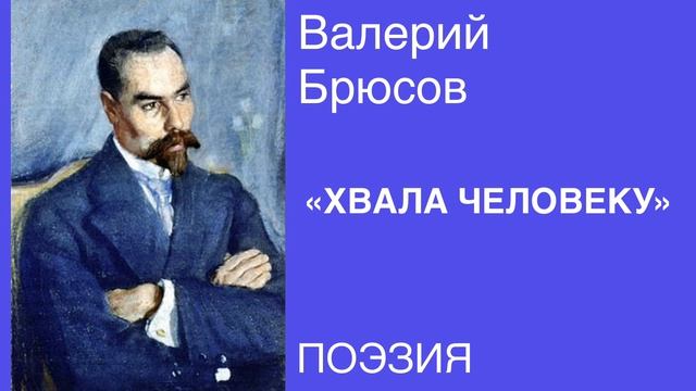 ПОЭЗИЯ. Валерий Брюсов «ХВАЛА ЧЕЛОВЕКУ».