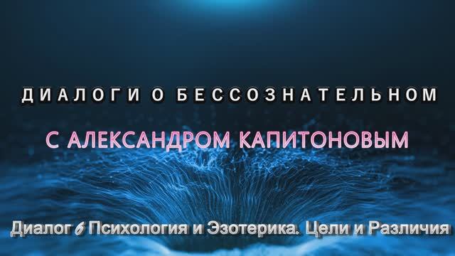 6. Психология и эзотерика. Цели и различия  (Диалоги о бессознательном с Александром Капитоновым)