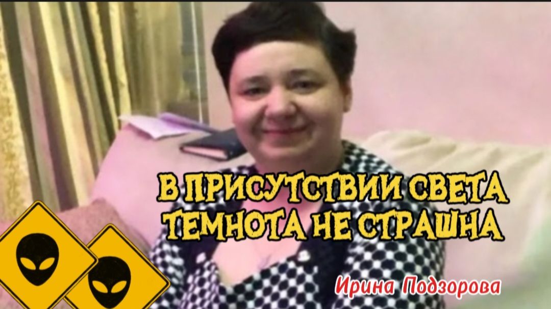 ИРИНА ПОДЗОРОВА . В ПРИСУТСТВИИ СВЕТА ,ТЕМНОТА НЕ СТРАШНА.