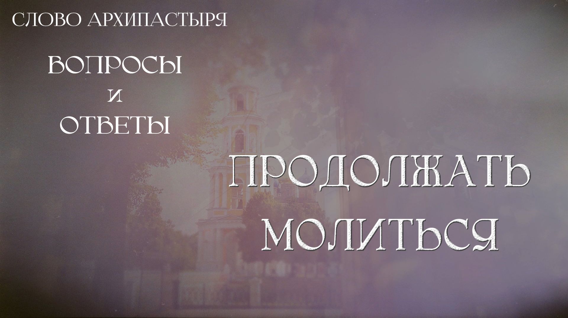 Слово Архипастыря. Вопросы и ответы: Продолжать молиться