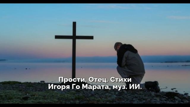 Прости, Отец. Стихи Игоря Го Марата, муз. ИИ