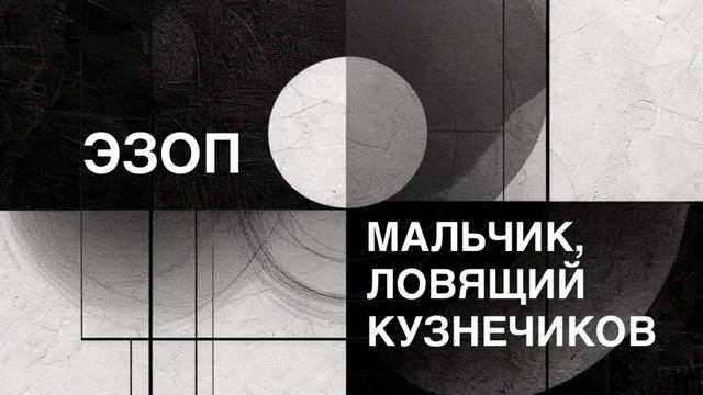 ЭЗОП. Басня «МАЛЬЧИК, ЛОВЯЩИЙ КУЗНЕЧИКОВ».