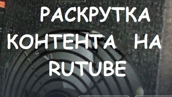 РАСКРУТКА КОНТЕНТА НА RUTUBE. Начальный этап.