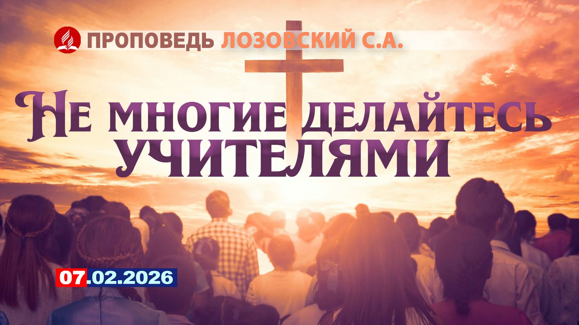НЕ МНОГИЕ ДЕЛАЙТЕСЬ УЧИТЕЛЯМИ. 07.02.2026 г. Проповедь - Лозовский С.А.