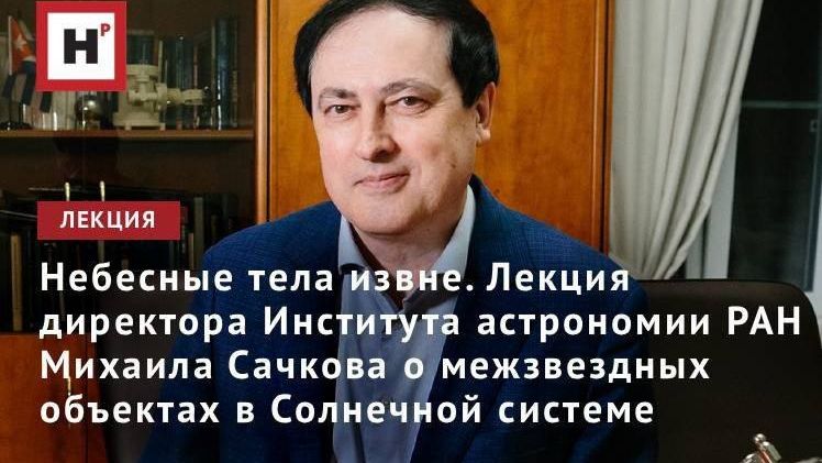 Небесные тела извне. Лекция профессора РАН М.Е. Сачкова о межзвездных объектах в Солнечной системе