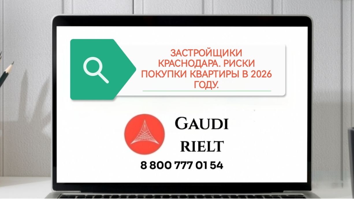 Застройщики Краснодара. Риски покупки квартиры в 2026 г. Советы от АН Гауди риелт.  тел. 88007770154