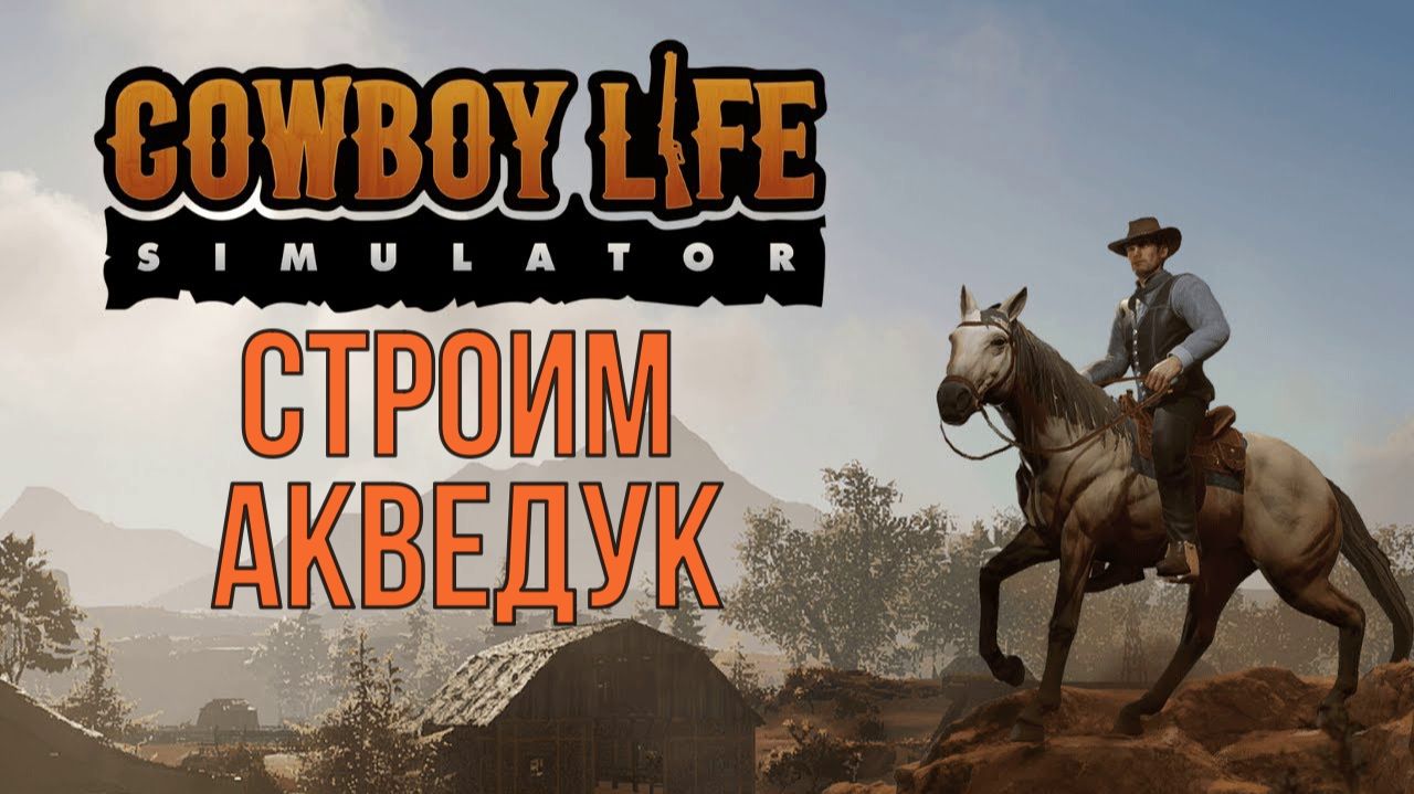 COWBOY LIFE SIMULATOR СТРОИМ АККВЕДУК
